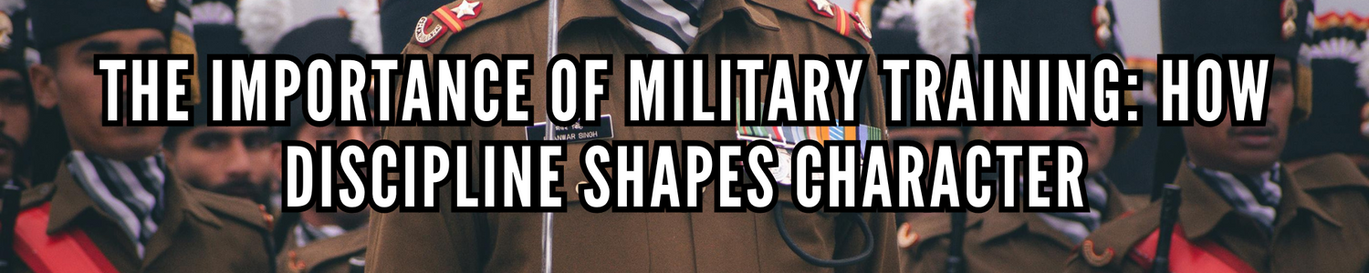 The Importance of Military Training: How Discipline Shapes Character ...